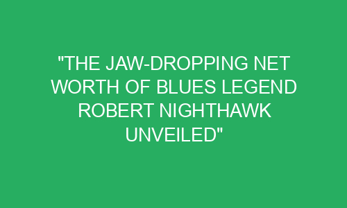 "The Jaw-Dropping Net Worth of Blues Legend Robert Nighthawk Unveiled ...