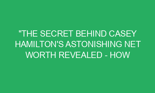 "The Secret Behind Casey Hamilton's Astonishing Net Worth Revealed - How Did They Make Their ...