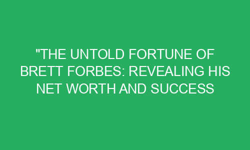 "The Untold Fortune of Brett Forbes: Revealing His Net Worth and ...
