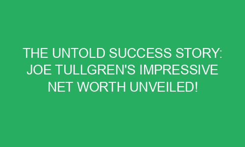 The Untold Success Story: Joe Tullgren's Impressive Net Worth Unveiled ...