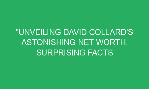 "Unveiling David Collard's Astonishing Net Worth: Surprising Facts ...