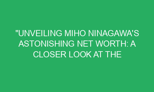 "Unveiling Miho Ninagawa's Astonishing Net Worth: A Closer Look at the ...